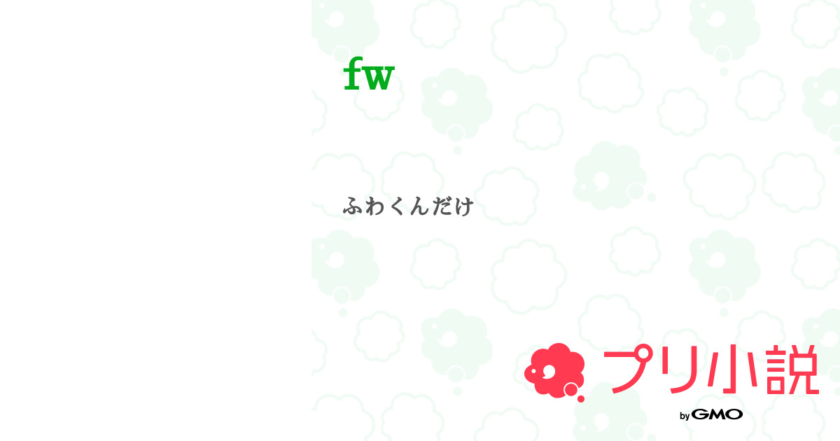 fw - 全1話 【連載中】（ さんの小説） | 無料スマホ夢小説ならプリ小説 byGMO